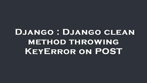django django clean method throwing keyerror on post youtube