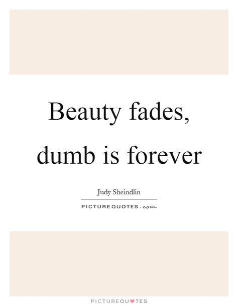 Beauty Fades Dumb Is Forever Picture Quotes