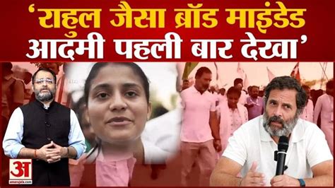 भारत जोड़ो यात्रा राहुल जैसा ब्रॉड माइंडेड आदमी पहली बार देखा राहुल