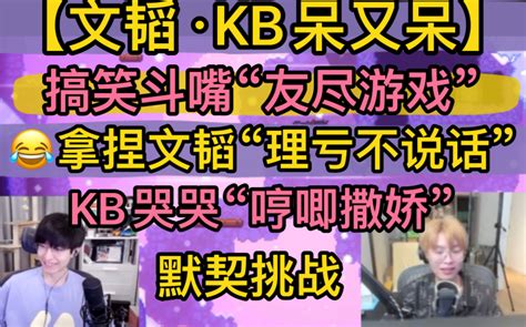 【文韬kb】搞笑斗嘴“友尽游戏”，拿捏“文韬“理亏不说话”，kb哭又哭“哼唧撒娇”，欢乐默契挑战20230803《面包和年糕》文韬kb呆又呆