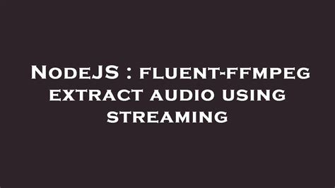 nodejs fluent ffmpeg extract audio using streaming youtube