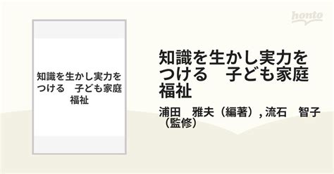 知識を生かし実力をつける 子ども家庭福祉の通販 浦田 雅夫 流石 智子 紙の本：honto本の通販ストア