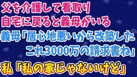 【スカッとする話】父を介護して看取り、5ヶ月ぶりに自宅に戻ると義母「この家3000万で改築したから！これ請求書ね！私の介護もね！」私「私の家