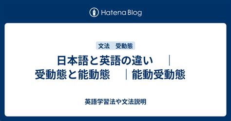日本語と英語の違い ｜ 受動態と能動態 ｜能動受動態 英語学習法や文法説明