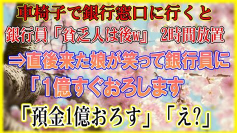 【感動する話】車椅子で銀行窓口に行くと「貧乏人相手は時間の無駄w空調目当てでは？」と2時間待たされた。すると現れた娘「1億すぐおろします」銀行