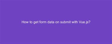 how to get form data on submit with vue js