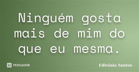 Ninguém Gosta Mais De Mim Do Que Eu Edivânia Santos Pensador