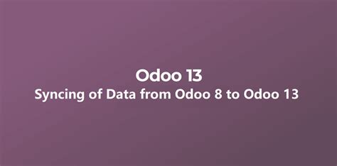 integration and syncing of data from odoo 8 to odoo 13