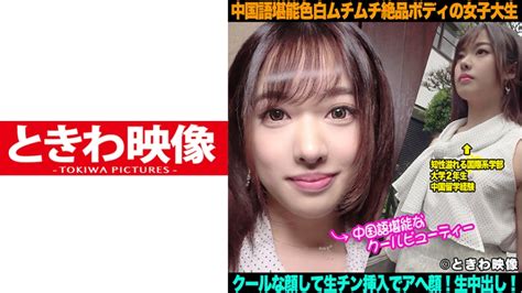中国語堪能モデル級色白ムチムチ絶品ボディの女子大生はクールな【中出し 巨乳 女子大生 素人 配信専用 ときわ映像】 Mgs動画
