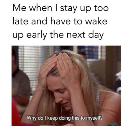 Me When I Stay Up Too Late And Have To Wake Up Early The Next Day