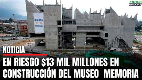 El Millonario Lío Del Museo De La Memoria 13 Mil Millones Embolatados