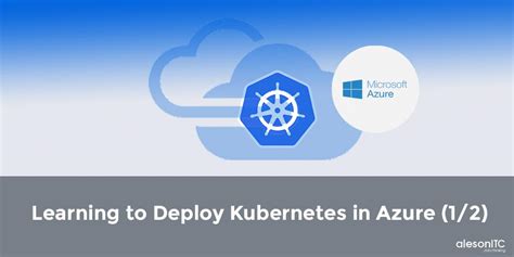 learning to deploy kubernetes in azure 1 2 aleson itc
