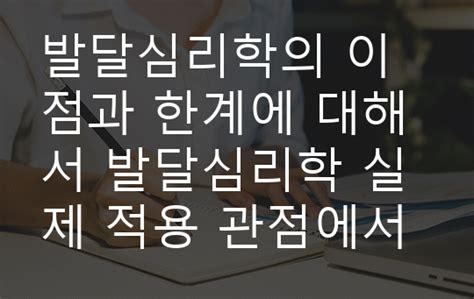 발달심리학의 이점과 한계에 대해서 발달심리학 실제 적용 관점에서 설명하시오 우리가 어째서 발달심리학을 학습한다고 생각하십니까