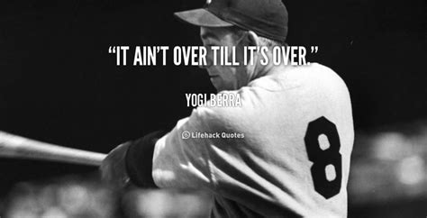 It Aint Over Till Its Over Yogi Berra At Lifehack Quotes Over It