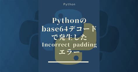 pythonのbase64デコードで発生したincorrect paddingエラー tech ecology 六菱忍軍