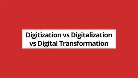 Digitization Vs Digitalization Vs Digital Transformation Whats The