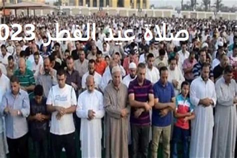 موعد صلاة عيد الفطر 2023 في القاهرة والجيزة و الإسكندرية وباقي