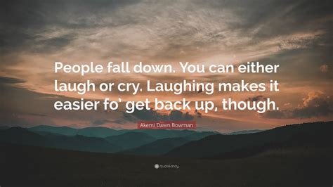 Akemi Dawn Bowman Quote “people Fall Down You Can Either Laugh Or Cry