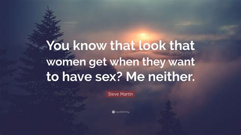 Steve Martin Quote “you Know That Look That Women Get When They Want