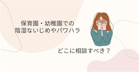 保育園・幼稚園での陰湿ないじめやパワハラ…どこに相談すべき？ ほいくしすてっぷ