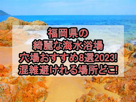 福岡県の綺麗な海水浴場穴場おすすめ8選2024 混雑避けれる場所どこ 旅する亜人ちゃん