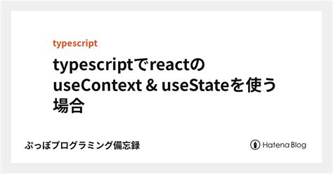 typescriptでreactのusecontext and usestateを使う場合 ぷっぽプログラミング備忘録