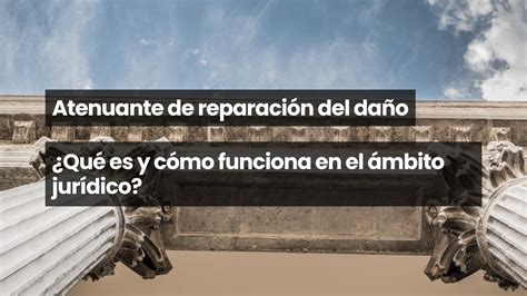Atenuante De Reparación Del Daño ¿qué Es Y Cómo Funciona En El ámbito