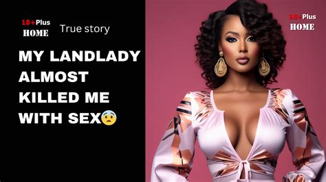 My Landlady Almost Killed Me With Sex True Story By 18 Plus Home