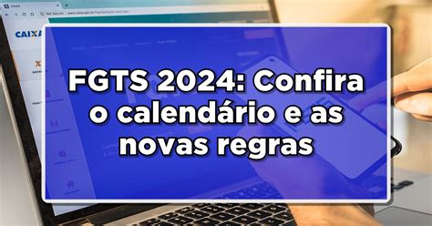 Fgts 2024 Confira O Calendário Entenda As Novas Regras E Saiba Como