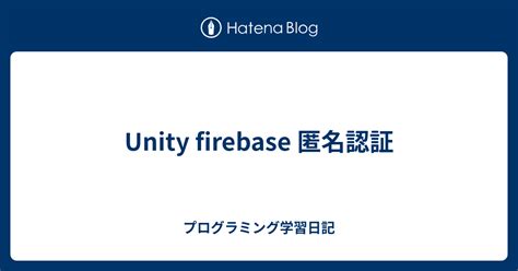unity firebase 匿名認証 プログラミング学習日記