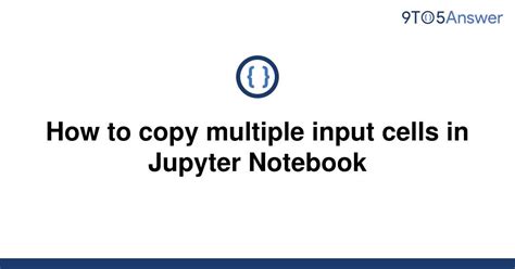 [solved] how to copy multiple input cells in jupyter 9to5answer