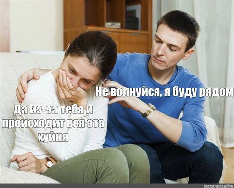 Meme Не волнуйся я буду рядом Да из за тебя и происходит вся эта