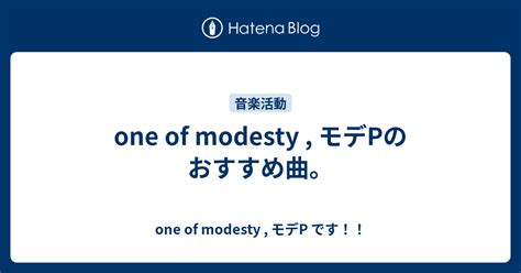One Of Modesty モデpのおすすめ曲。 One Of Modesty モデp です！！
