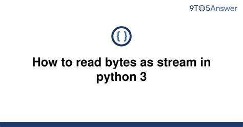 [solved] how to read bytes as stream in python 3 9to5answer