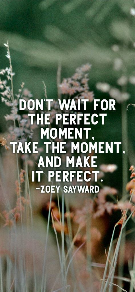Dont Wait For The Perfect Moment Take The Moment And Make It Perfect
