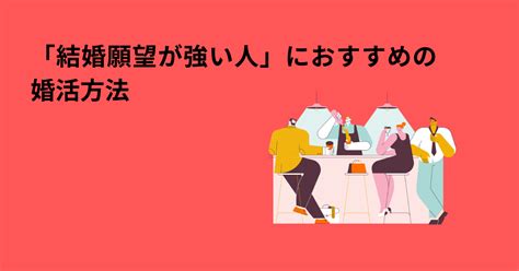 「結婚願望が強い人」におすすめの婚活方法