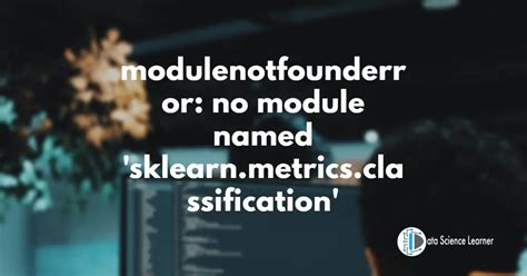 modulenotfounderror no module named sklearn metrics classification
