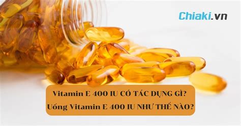 Thông Tin Cần Biết Về Vitamin E 400 Có Tác Dụng Gì Và Cách Sử Dụng