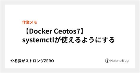 【docker ceotos7】systemctlが使えるようにする やる気がストロングzero