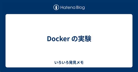 docker の実験 いろいろ発見メモ