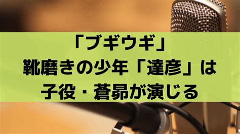 「ブギウギ」靴磨きの少年「達彦」は子役・蒼昴が演じる、達彦の母親はタイ子？｜nhk朝ドラマニア