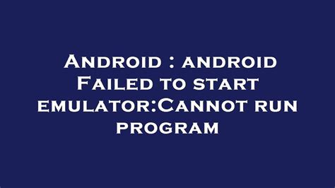 android android failed to start emulator cannot run program youtube