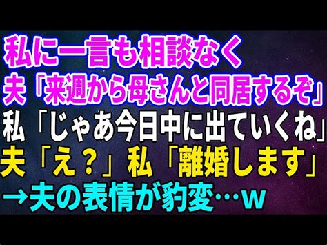【スカッとする話】私に一言も相談なく夫「来週から母さんと同居するぞ」私「じゃあ今日中に出ていくね」夫「え？」私「離婚します」→夫の表情が豹変