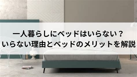 一人暮らしにベッドはいらない？いらない理由とベッドのメリットを解説 周助ブログ