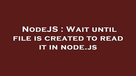 nodejs wait until file is created to read it in node js youtube