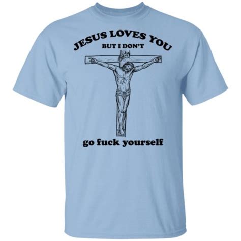 Jesus Loves You But I Dont Go Fuck Yourself T Shirt Sweatshirt