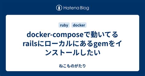 docker composeで動いてるrailsにローカルにあるgemをインストールしたい ねこものがたり