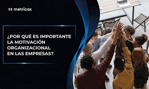 ¿por Qué Es Importante La Motivación Organizacional En Las Empresas