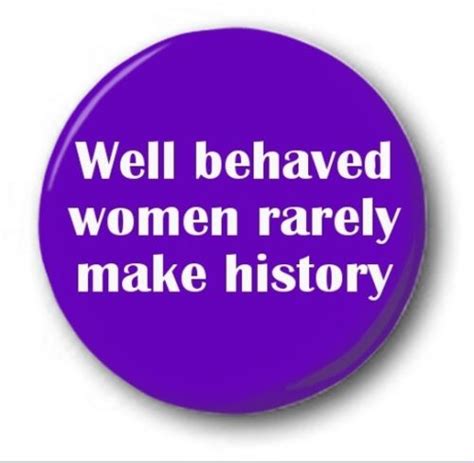 Well Behaved Women Rarely Make History 25mm 1 Button Badge Novelty