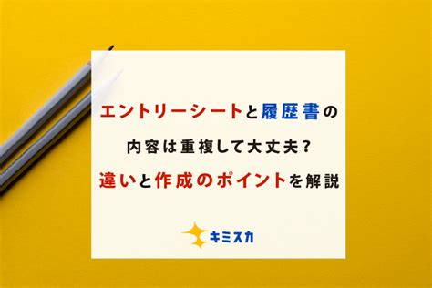 エントリーシートと履歴書の内容は重複して大丈夫？違いと作成のポイントを解説 キミスカ就活研究室